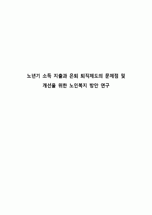 노년기 소득 지출과 은퇴 퇴직제도의 문제점 및 개선을 위한 노인복지 방안 연구