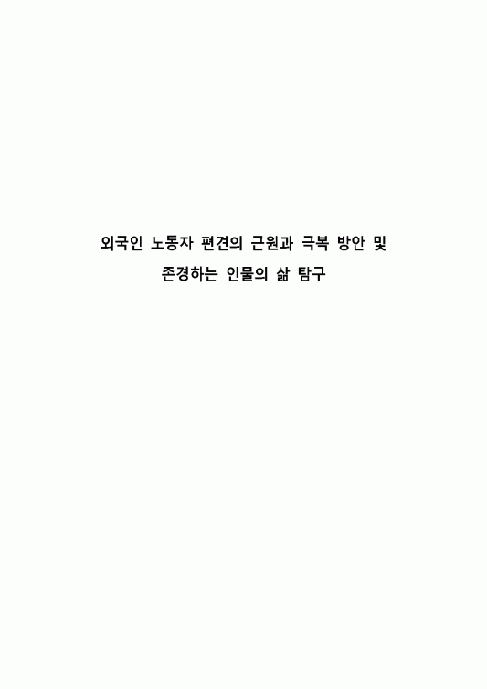 외국인 노동자 편견의 근원과 극복 방안 및 존경하는 인물의 삶 탐구