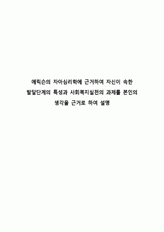 에릭슨의 자아심리학에 근거하여 자신이 속한 발달단계의 특성과 사회복지실천의 과제를 본인의 생각을 근거로 하여 설명
