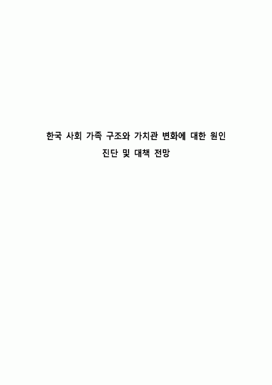 한국 사회 가족 구조와 가치관 변화에 대한 원인 진단 및 대책 전망