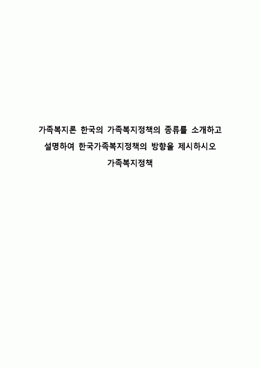 가족복지론 한국의 가족복지정책의 종류를 소개하고 설명하여 한국가족복지정책의 방향을 제시하시오 가족복지정책