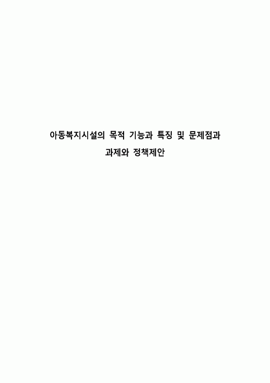 아동복지시설의 목적 기능과 특징 및 문제점과 과제와 정책제안