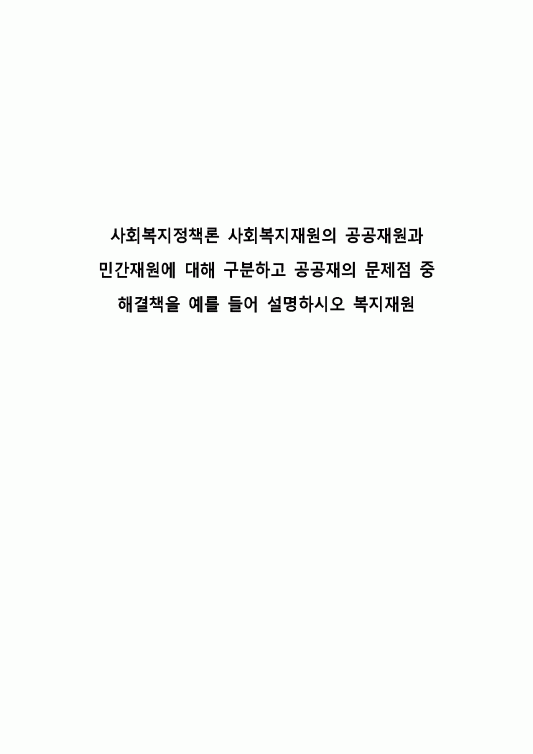 사회복지정책론 사회복지재원의 공공재원과 민간재원에 대해 구분하고 공공재의 문제점 중 해결책을 예를 들어 설명하시오 복지재원