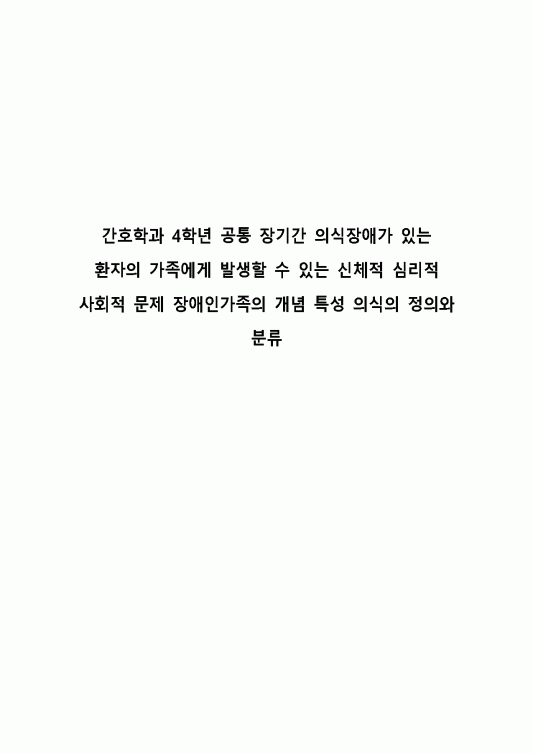 간호학과 4학년 공통 장기간 의식장애가 있는 환자의 가족에게 발생할 수 있는 신체적 심리적 사회적 문제 장애인가족의 개념 특성 의식의 정의와 분류