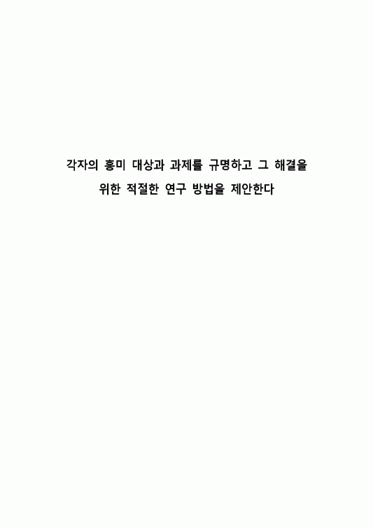 각자의 흥미 대상과 과제를 규명하고 그 해결을 위한 적절한 연구 방법을 제안한다