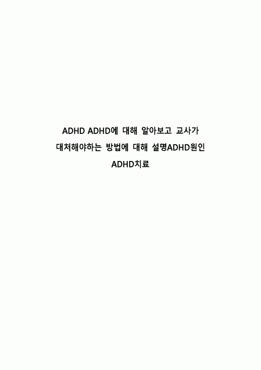 ADHD ADHD에 대해 알아보고 교사가 대처해야하는 방법에 대해 설명ADHD원인 ADHD치료