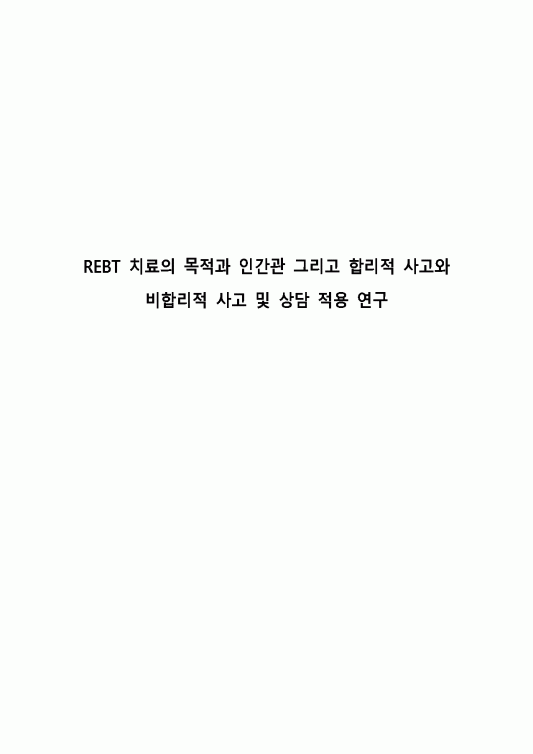 REBT 치료의 목적과 인간관 그리고 합리적 사고와 비합리적 사고 및 상담 적용 연구