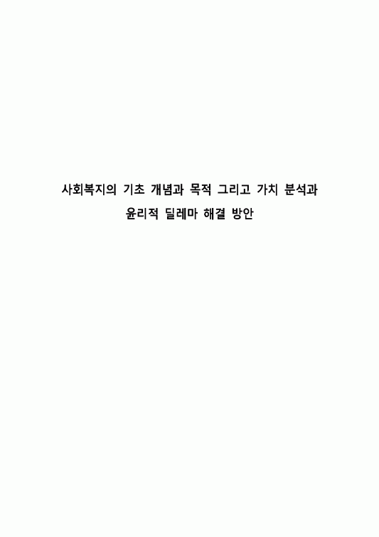 사회복지의 기초 개념과 목적 그리고 가치 분석과 윤리적 딜레마 해결 방안