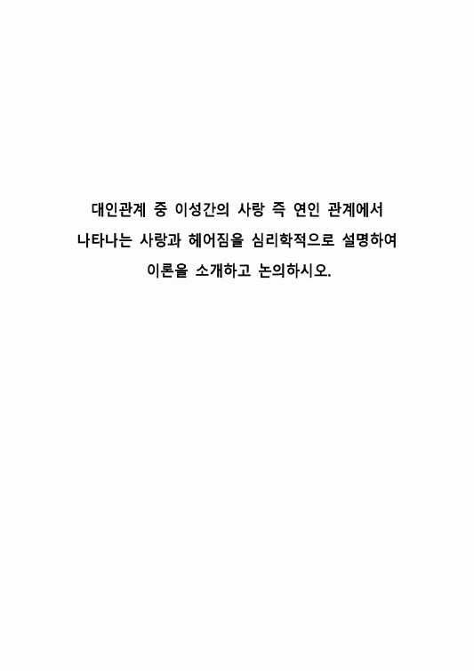 대인관계 중 이성간의 사랑 즉 연인 관계에서 나타나는 사랑과 헤어짐을 심리학적으로 설명하여 이론을 소개하고 논의하시오.