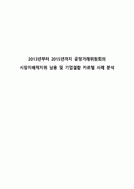 2013년부터 2015년까지 공정거래위원회의 시장지배적지위 남용 및 기업결합 카르텔 사례 분석
