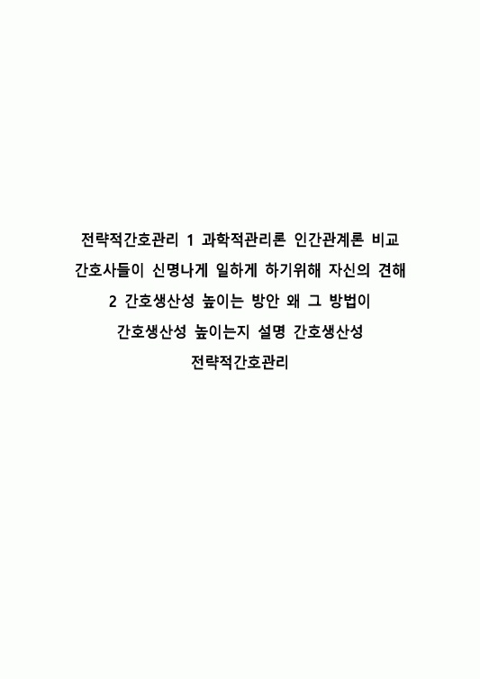 전략적간호관리 1 과학적관리론 인간관계론 비교 간호사들이 신명나게 일하게 하기위해 자신의 견해 2 간호생산성 높이는 방안 왜 그 방법이 간호생산성 높이는지 설명 간호생산성 전략적간호관리