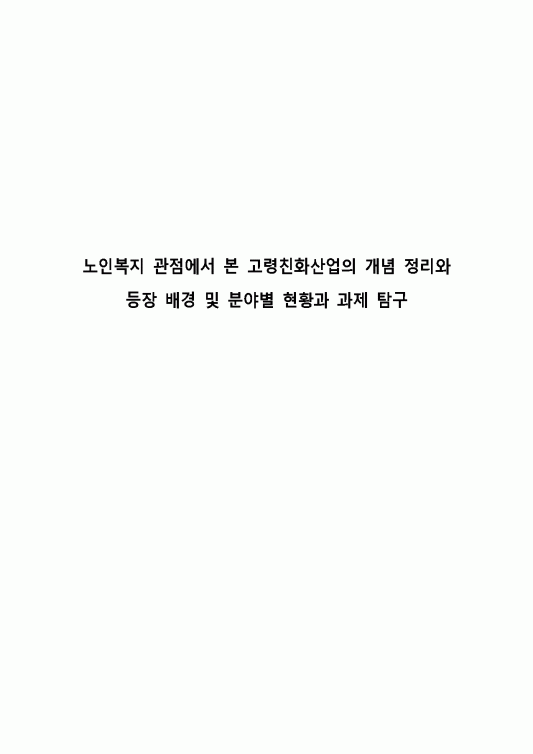 노인복지 관점에서 본 고령친화산업의 개념 정리와 등장 배경 및 분야별 현황과 과제 탐구