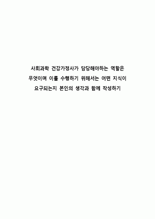 사회과학 건강가정사가 담당해야하는 역할은 무엇이며 이를 수행하기 위해서는 어떤 지식이 요구되는지 본인의 생각과 함께 작성하기