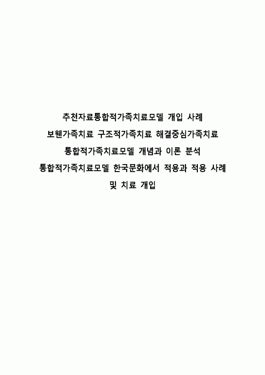 추천자료통합적가족치료모델 개입 사례 보웬가족치료 구조적가족치료 해결중심가족치료 통합적가족치료모델 개념과 이론 분석 통합적가족치료모델 한국문화에서 적용과 적용 사례 및 치료 개입