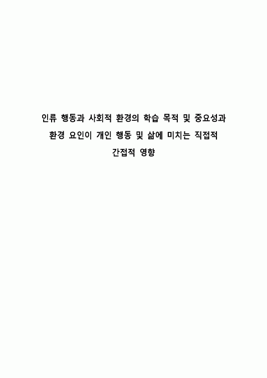 인류 행동과 사회적 환경의 학습 목적 및 중요성과 환경 요인이 개인 행동 및 삶에 미치는 직접적 간접적 영향