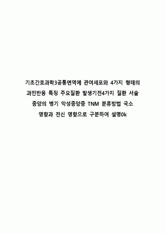 기초간호과학3공통면역에 관여세포와 4가지 형태의 과민반응 특징 주요질환 발생기전4가지 질환 서술 종양의 병기 악성종양중 TNM 분류방법 국소 영향과 전신 영향으로 구분하여 설명0k