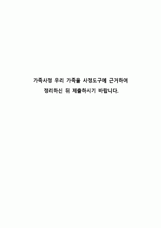 가족사정 우리 가족을 사정도구에 근거하여 정리하신 뒤 제출하시기 바랍니다.