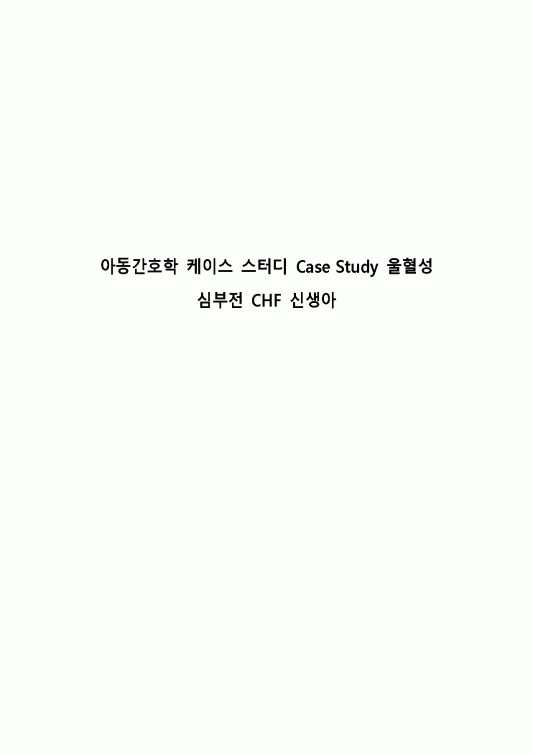 아동간호학 케이스 스터디 Case Study 울혈성 심부전 CHF 신생아