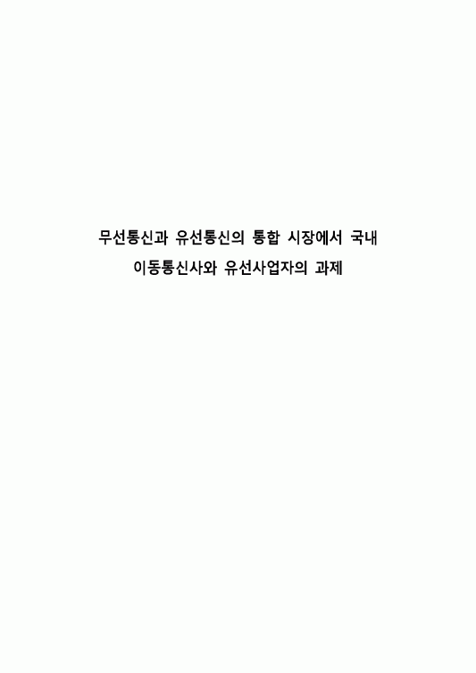 무선통신과 유선통신의 통합 시장에서 국내 이동통신사와 유선사업자의 과제