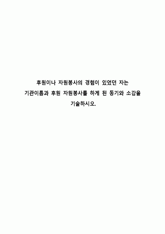 후원이나 자원봉사의 경험이 있었던 자는 기관이름과 후원 자원봉사를 하게 된 동기와 소감을 기술하시오.