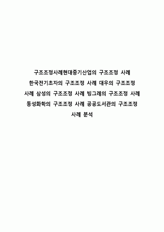 구조조정사례현대중기산업의 구조조정 사례 한국전기초자의 구조조정 사례 대우의 구조조정 사례 삼성의 구조조정 사례 빙그레의 구조조정 사례 동성화학의 구조조정 사례 공공도서관의 구조조정 사례 분석