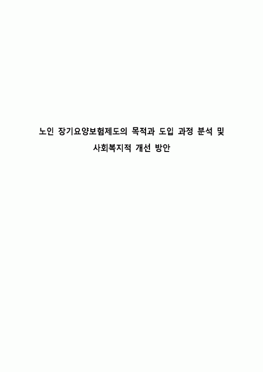 노인 장기요양보험제도의 목적과 도입 과정 분석 및 사회복지적 개선 방안