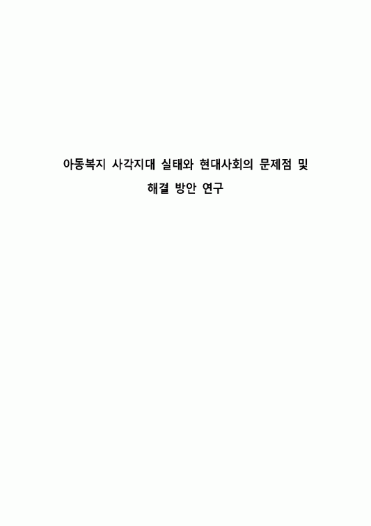 아동복지 사각지대 실태와 현대사회의 문제점 및 해결 방안 연구