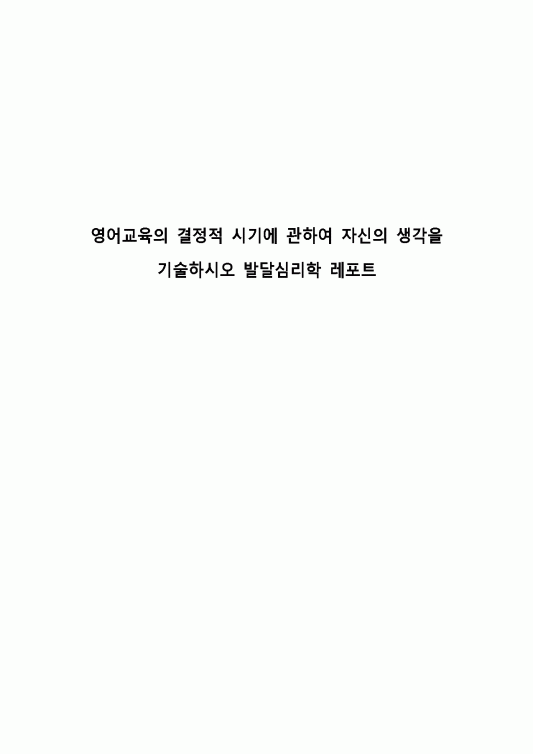 영어교육의 결정적 시기에 관하여 자신의 생각을 기술하시오 발달심리학 레포트