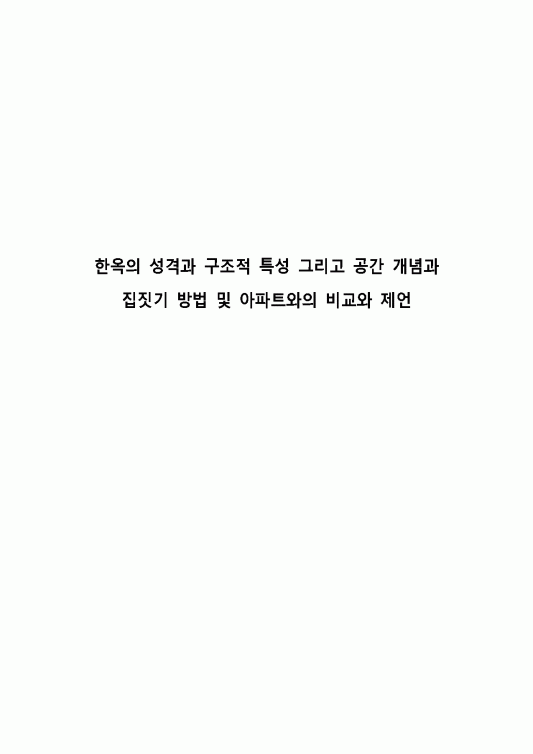 한옥의 성격과 구조적 특성 그리고 공간 개념과 집짓기 방법 및 아파트와의 비교와 제언