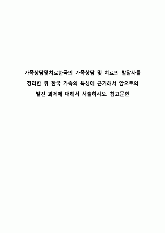 가족상담및치료한국의 가족상담 및 치료의 발달사를 정리한 뒤 한국 가족의 특성에 근거해서 앞으로의 발전 과제에 대해서 서술하시오. 참고문헌