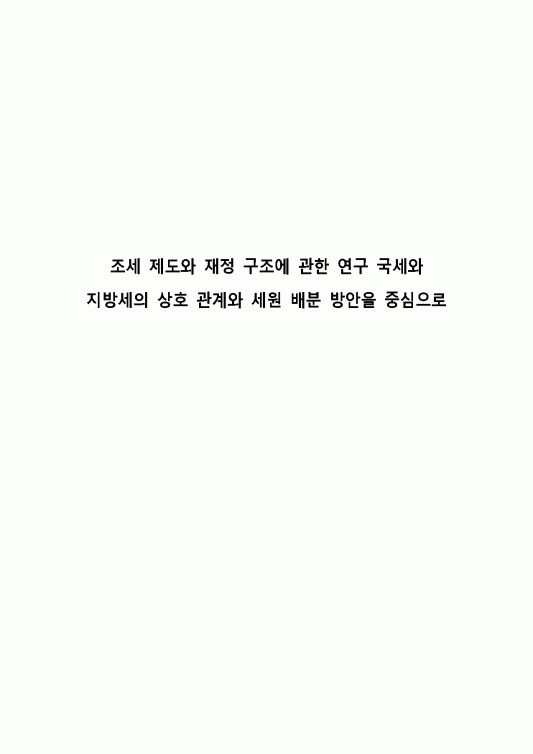 조세 제도와 재정 구조에 관한 연구 국세와 지방세의 상호 관계와 세원 배분 방안을 중심으로