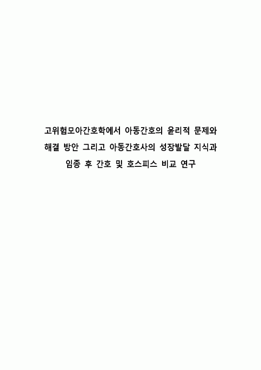 고위험모아간호학에서 아동간호의 윤리적 문제와 해결 방안 그리고 아동간호사의 성장발달 지식과 임종 후 간호 및 호스피스 비교 연구