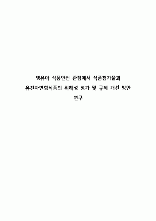 영유아 식품안전 관점에서 식품첨가물과 유전자변형식품의 위해성 평가 및 규제 개선 방안 연구