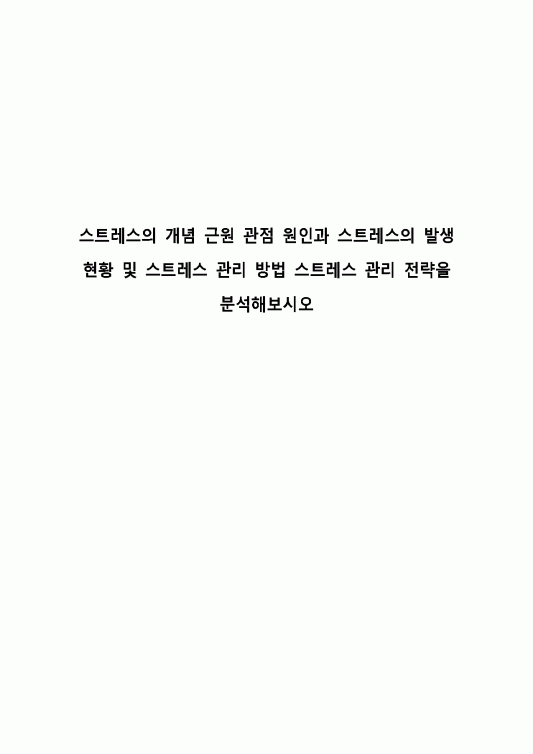 스트레스의 개념 근원 관점 원인과 스트레스의 발생 현황 및 스트레스 관리 방법 스트레스 관리 전략을 분석해보시오