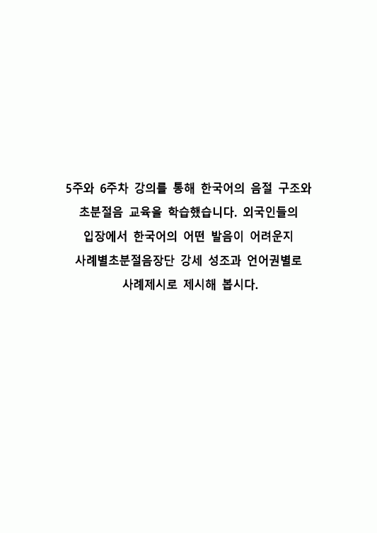 5주와 6주차 강의를 통해 한국어의 음절 구조와 초분절음 교육을 학습했습니다. 외국인들의 입장에서 한국어의 어떤 발음이 어려운지 사례별초분절음장단 강세 성조과 언어권별로 사례제시로 제시해 봅시다.