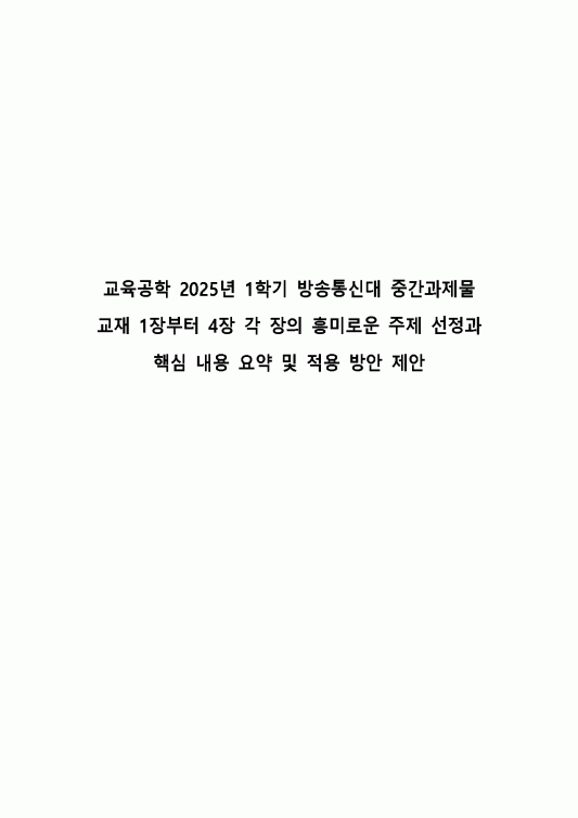교육공학 2025년 1학기 방송통신대 중간과제물 교재 1장부터 4장 각 장의 흥미로운 주제 선정과 핵심 내용 요약 및 적용 방안 제안
