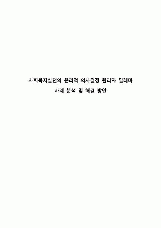 사회복지실천의 윤리적 의사결정 원리와 딜레마 사례 분석 및 해결 방안