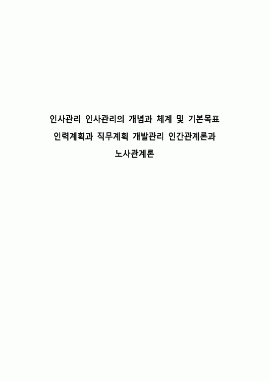 인사관리 인사관리의 개념과 체계 및 기본목표 인력계획과 직무계획 개발관리 인간관계론과 노사관계론