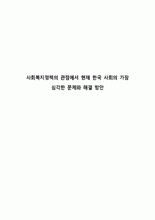 사회복지정책의 관점에서 현재 한국 사회의 가장 심각한 문제와 해결 방안