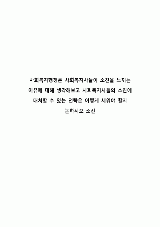 사회복지행정론 사회복지사들이 소진을 느끼는 이유에 대해 생각해보고 사회복지사들의 소진에 대처할 수 있는 전략은 어떻게 세워야 할지 논하시오 소진