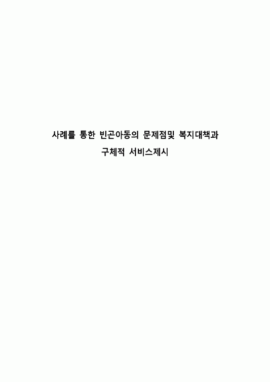 사례를 통한 빈곤아동의 문제점및 복지대책과 구체적 서비스제시