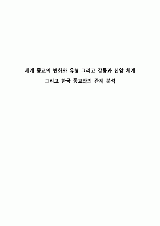세계 종교의 변화와 유형 그리고 갈등과 신앙 체계 그리고 한국 종교와의 관계 분석