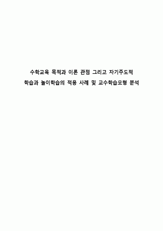 수학교육 목적과 이론 관점 그리고 자기주도적 학습과 놀이학습의 적용 사례 및 교수학습모형 분석