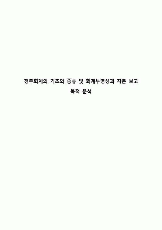 정부회계의 기초와 종류 및 회계투명성과 자본 보고 목적 분석