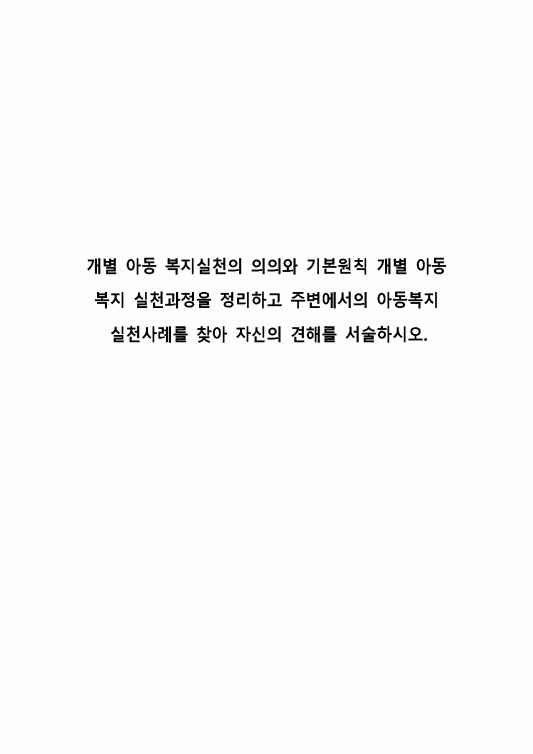 개별 아동 복지실천의 의의와 기본원칙 개별 아동 복지 실천과정을 정리하고 주변에서의 아동복지 실천사례를 찾아 자신의 견해를 서술하시오.
