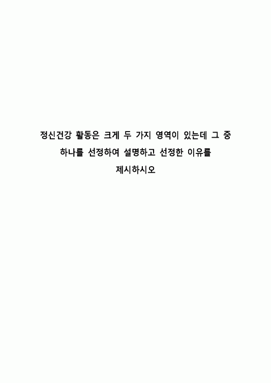 정신건강 활동은 크게 두 가지 영역이 있는데 그 중 하나를 선정하여 설명하고 선정한 이유를 제시하시오