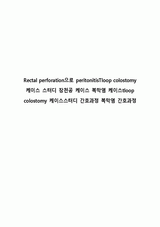 Rectal perforation으로 peritonitisTloop colostomy 케이스 스터디 장천공 케이스 복막염 케이스tloop colostomy 케이스스터디 간호과정 복막염 간호과정