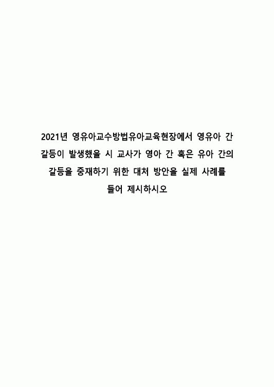 2021년 영유아교수방법유아교육현장에서 영유아 간 갈등이 발생했을 시 교사가 영아 간 혹은 유아 간의 갈등을 중재하기 위한 대처 방안을 실제 사례를 들어 제시하시오