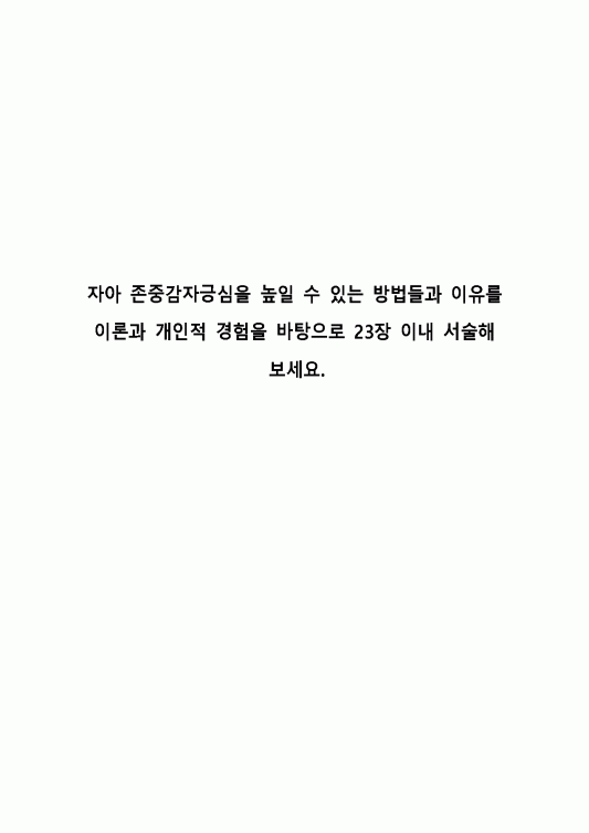 자아 존중감자긍심을 높일 수 있는 방법들과 이유를 이론과 개인적 경험을 바탕으로 23장 이내 서술해 보세요.
