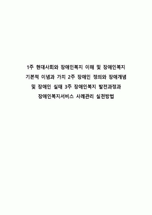 1주 현대사회와 장애인복지 이해 및 장애인복지 기본적 이념과 가치 2주 장애인 정의와 장애개념 및 장애인 실태 3주 장애인복지 발전과정과 장애인복지서비스 사례관리 실천방법
